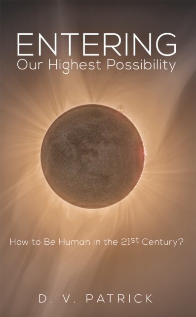 Entering Our Highest Possibility: How to Be Human in the 21st Century ...