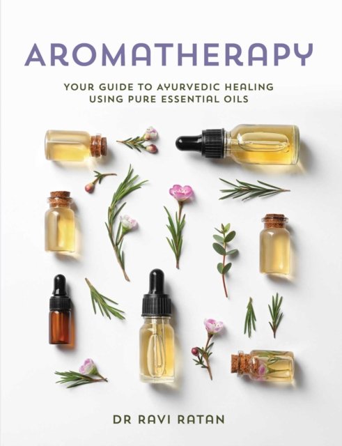 Essential Oils: Your Aromatherapy Guide to Ayurvedic Healing - Ravi ...