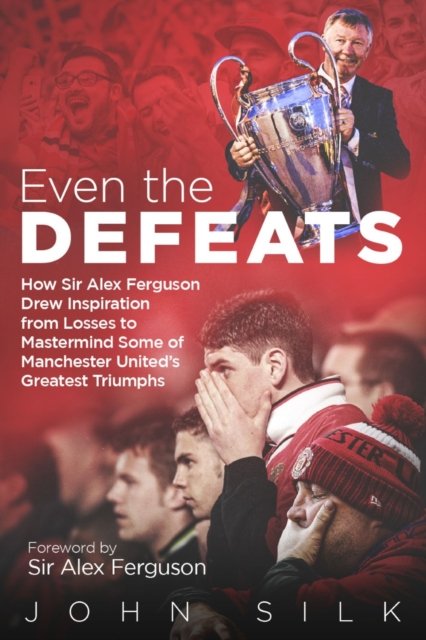 Even the Defeats: How Sir Alex Ferguson Used Setbacks to Inspire ...