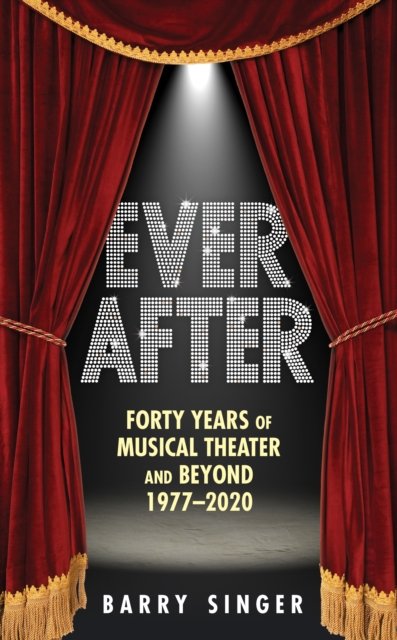 Ever After: Forty Years of Musical Theater and Beyond 1977-2020 - Barry ...