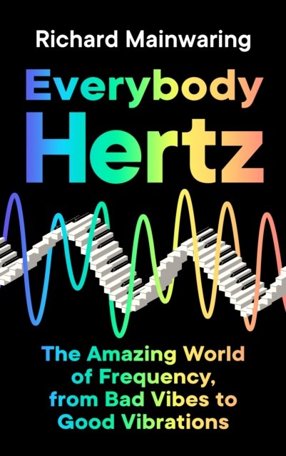 Everybody Hertz: The Amazing World of Frequency, from Bad Vibes to Good ... Everybody Hertz: The Amazing World of Frequency, from Bad Vibes to Good ...
