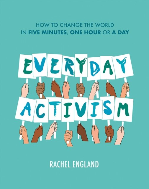 Everyday Activism: How to Change the World in Five Minutes, One Hour or ...