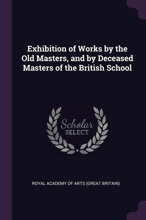 Exhibition of Works by the Old Masters, and by Deceased Masters of the ...