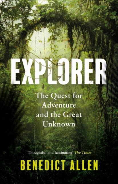 Explorer: The Quest for Adventure and the Great Unknown - Benedict ...