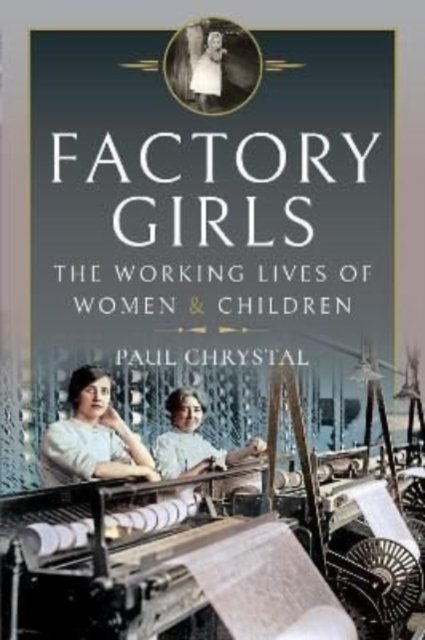 Factory Girls: The Working Lives of Women and Children - Paul Chrystal ...