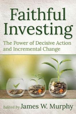 Faithful Investing: The Power of Decisive Action and Incremental Change ...