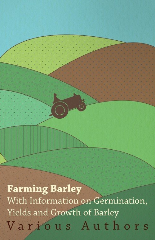 Farming Barley - With Information on Germination, Yields and Growth of ...