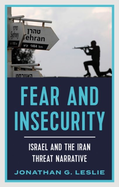 Fear and Insecurity: Israel and the Iran Threat Narrative - Jonathan G ...