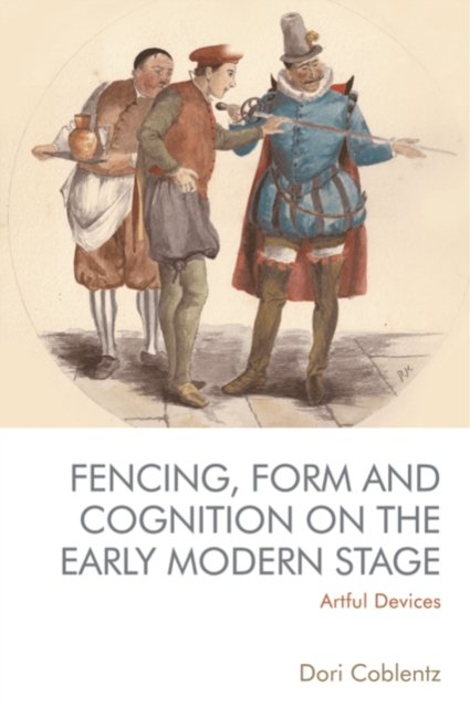 Fencing, Form and Cognition on the Early Modern Stage: Artful Devices ...