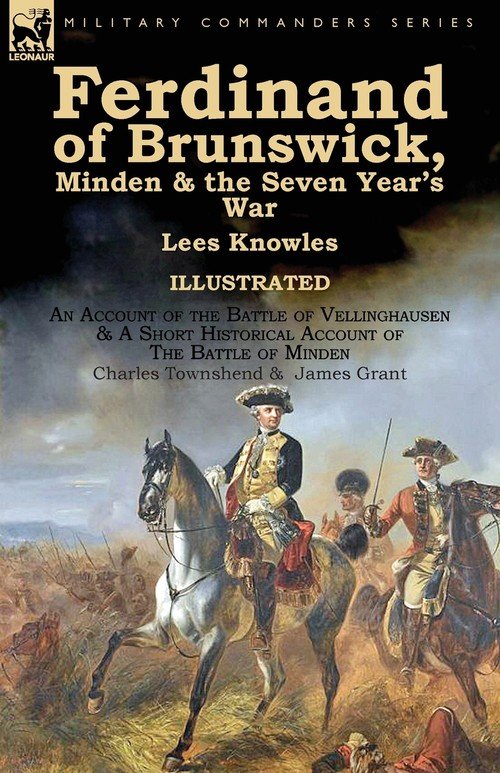 Ferdinand of Brunswick, Minden & the Seven Year's War by Lees Knowles, with An Account of the ...