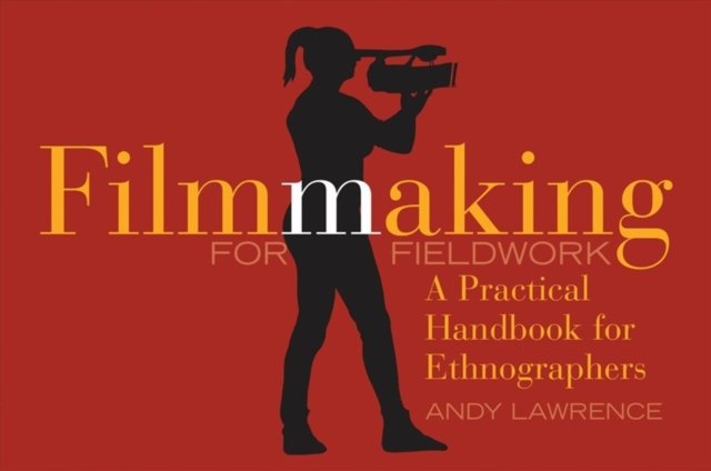 Filmmaking for Fieldwork: A Practical Handbook - Andy Lawrence ...