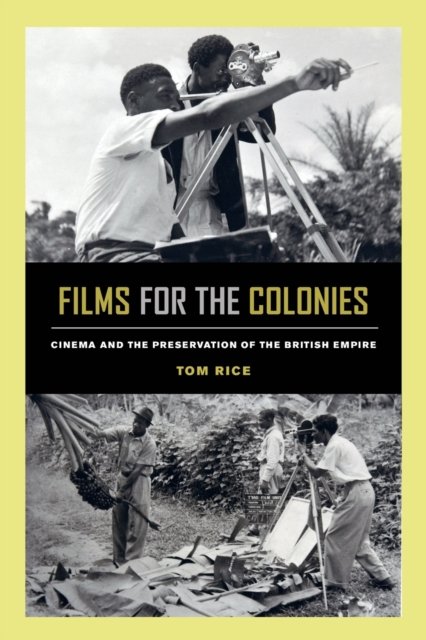 Films for the Colonies: Cinema and the Preservation of the British ...