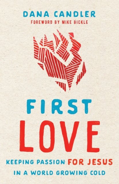 First Love: Keeping Passion for Jesus in a World Growing Cold - Dana ...