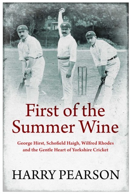 First of the Summer Wine: George Hirst, Schofield Haigh, Wilfred Rhodes ...