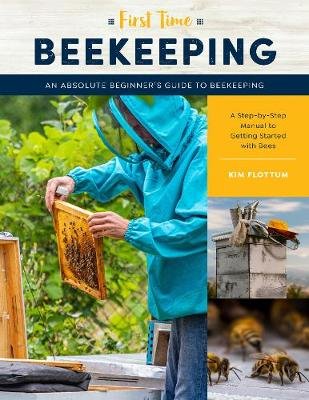 First Time Beekeeping: An Absolute Beginner's Guide to Beekeeping - A Step-by-Step Manual to ...