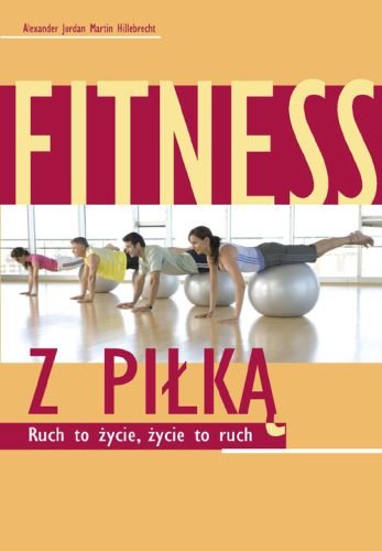 Fitness z piłką. Ruch to życie, życie to ruch - Jordan Alexander ...