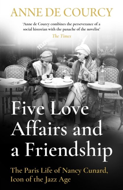 Five Love Affairs and a Friendship: The Paris Life of Nancy Cunard ... Five Love Affairs and a Friendship: The Paris Life of Nancy Cunard ...