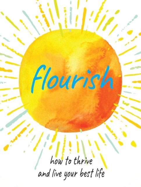 Flourish: Practical Ways to Help You Thrive and Realize Your Full ...