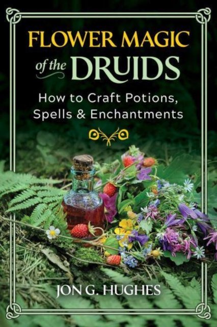 Flower Magic of the Druids: How to Craft Potions, Spells, and ...