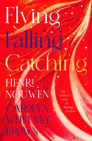 Flying, Falling, Catching: An Unlikely Story of Finding Freedom ...