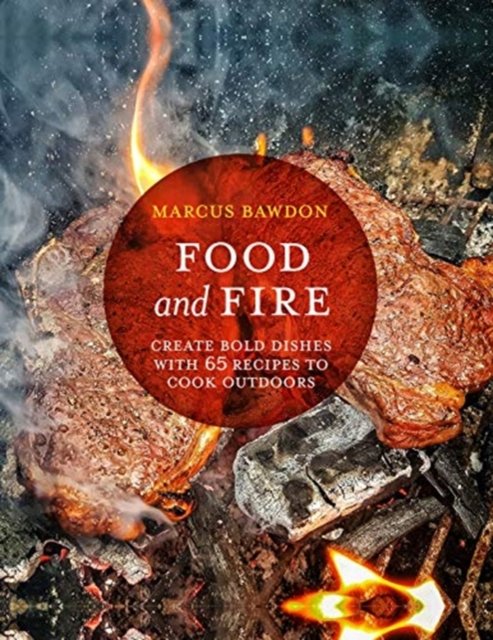 Food and Fire: Create Bold Flavors with 65 Recipes to Cook Outdoors ...