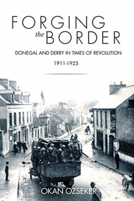 Forging the Border: Donegal and Derry in Times of Revolution, 1911-1940 ...