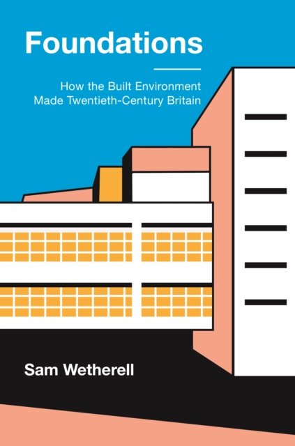 Foundations: How the Built Environment Made Twentieth-Century Britain ...