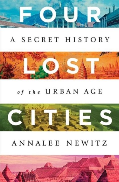 Four Lost Cities: A Secret History of the Urban Age - Annalee Newitz ...