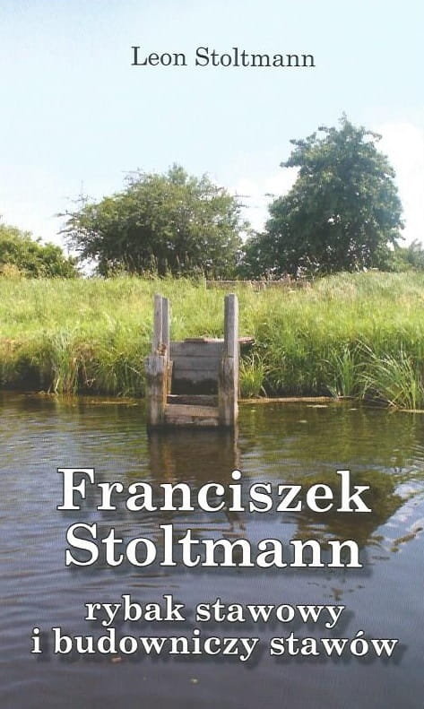 Franciszek Stoltmann - rybak stawowy i budowniczy stawów - Kalinowski ...
