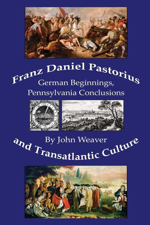 Franz Daniel Pastorius and Transatlantic Culture - Weaver John ...