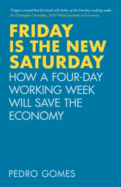 Friday is the New Saturday: How a Four-Day Working Week Will Save the ...