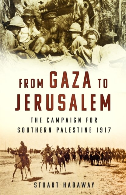 From Gaza to Jerusalem: The Campaign for Southern Palestine 1917 ...