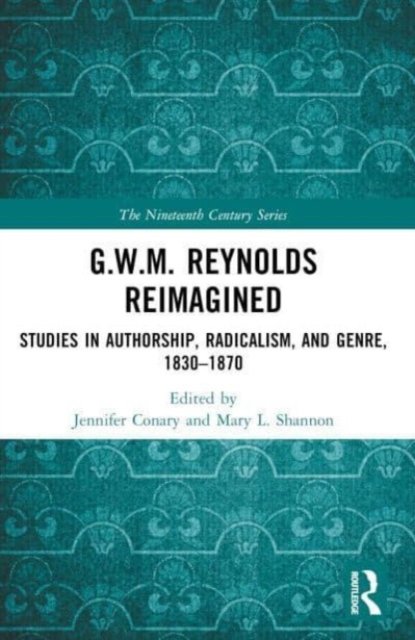 G.W.M. Reynolds Reimagined: Studies in Authorship, Radicalism, and Genre, 1830-1870 - Jennifer ...