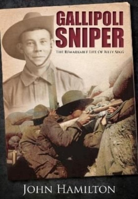 Gallipoli Sniper: The Remarkable Life of Billy Sing - John Hamilton ...
