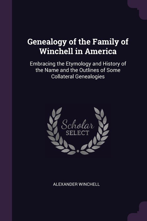 Genealogy of the Family of Winchell in America. Embracing the Etymology ...