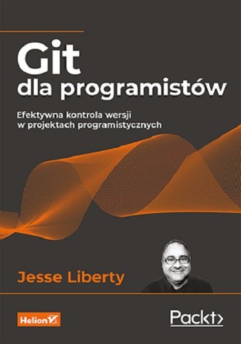 Git dla programistów. Efektywna kontrola wersji w projektach programistycznych - Liberty Jesse ...