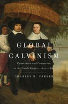 Global Calvinism: Conversion and Commerce in the Dutch Empire, 1600 ...