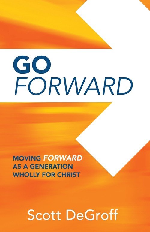 Go Forward - Moving Forward as a Generation Wholly for Christ - Scott ...