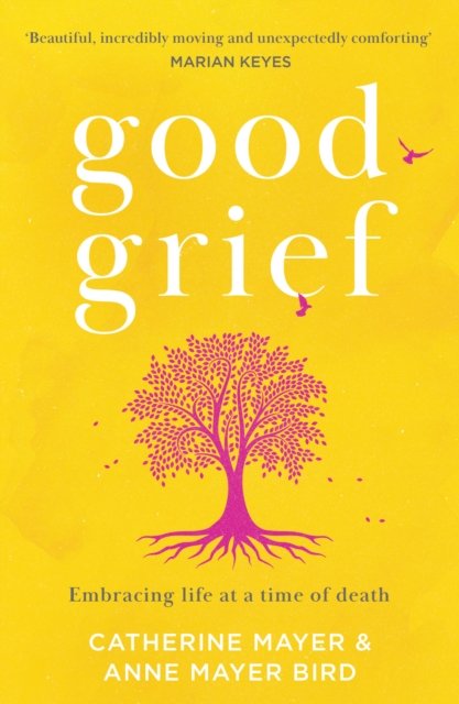 Good Grief: Embracing Life at a Time of Death - Mayer Catherine ...