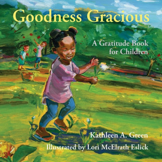 Goodness Gracious: A Gratitude Book for Children - Kathleen A. Green ...