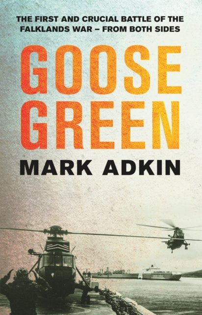 Goose Green. The first crucial battle of the Falklands War - Mark Adkin ...