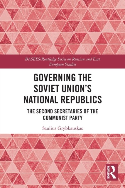 Governing the Soviet Unions National Republics: The Second Secretaries ...
