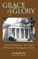 Grace and Glory: Sermons Preached in Chapel at Princeton Seminary - Vos ...