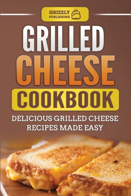 Grilled Cheese Cookbook: Delicious Grilled Cheese Recipes Made Easy ...