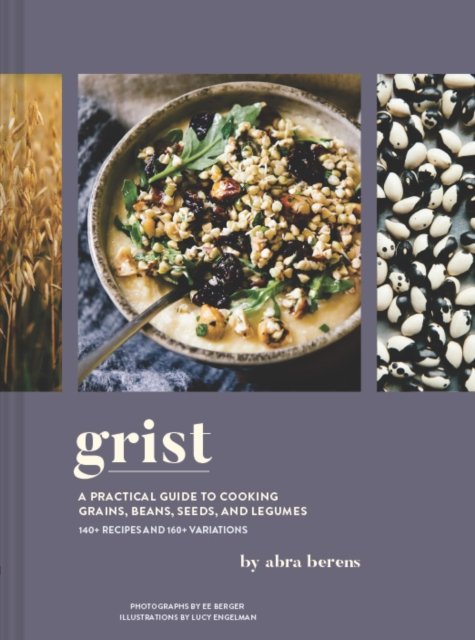 Grist A Practical Guide to Cooking Grains, Beans, Seeds, and Legumes ...
