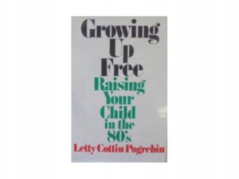 Growing up free raising your child in the 80 's - Pogrebin Letty Cottin ...