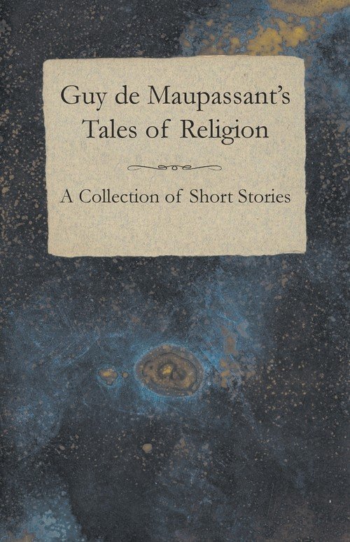 Guy de Maupassant's Tales of Religion - A Collection of Short Stories ...