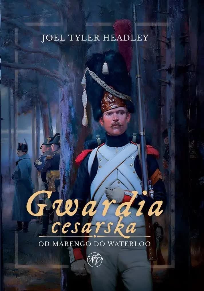 Gwardia cesarska. Od Marengo do Waterloo - Joel Tyler Headley - Headley ...
