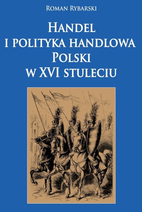 Handel i polityka handlowa Polski w XVI stuleciu - Rybarski Roman ...