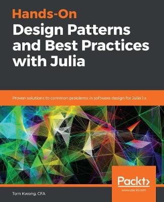 Hands-On Design Patterns and Best Practices with Julia: Proven solutions to common problems in ...